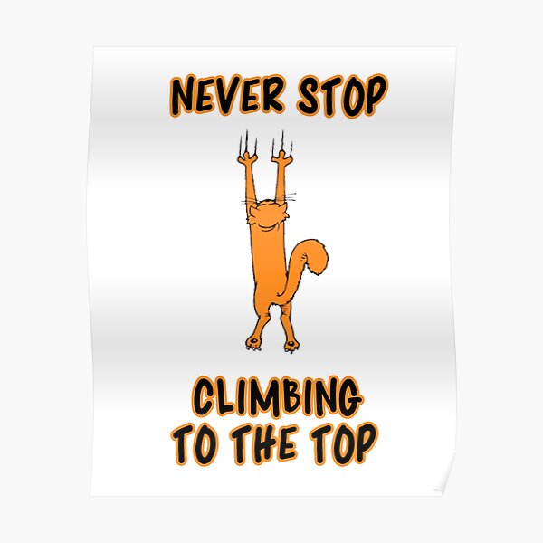 "Never Stop Climbing To The Top Cat" Poster by Awsome-Prints | Redbubble
