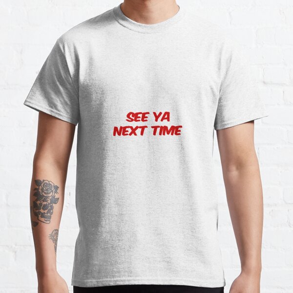 See Ya Next Time T-Shirts | Redbubble
