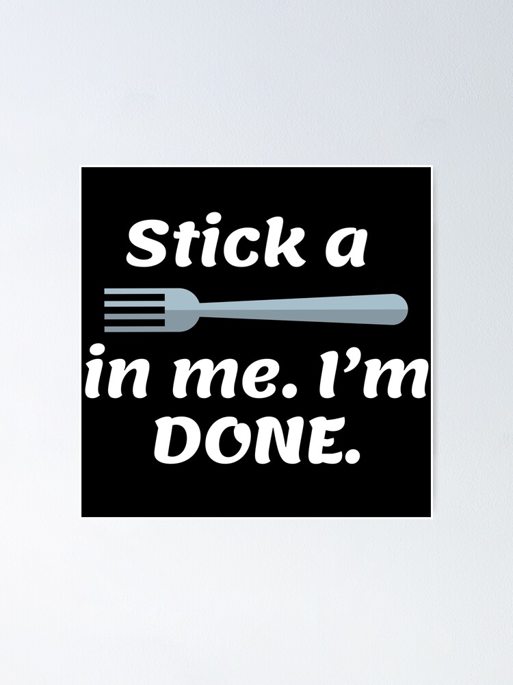 "Stick a FORK in me. I’m DONE." Poster for Sale by alexb1461 | Redbubble