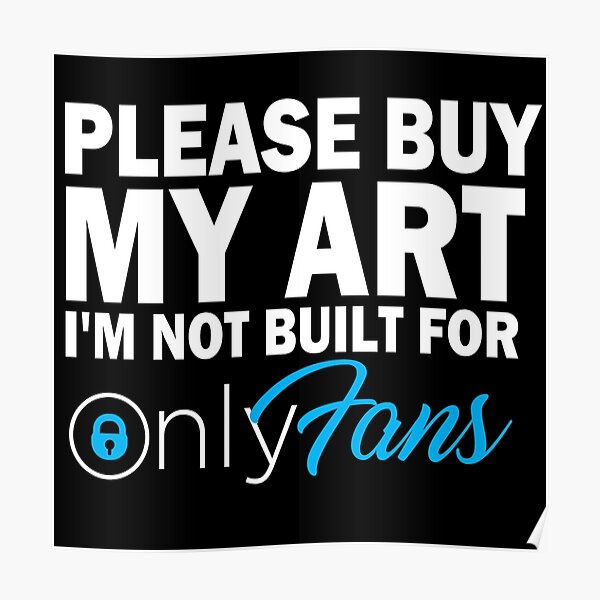 "Please buy my art I'm not built for only fans" Poster for Sale by ...