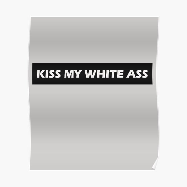 "Kiss My White Ass" Poster by HiddenStar02 | Redbubble
