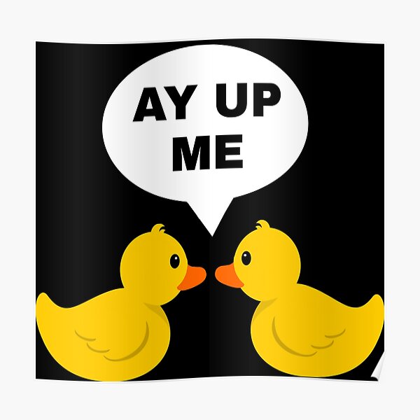 "Ay Up Me Duck - Black" Poster for Sale by BrambleBox | Redbubble