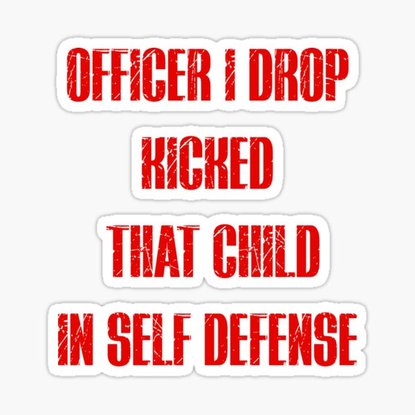 "officer i drop kicked that child in self defense" Sticker by abdou92 ...
