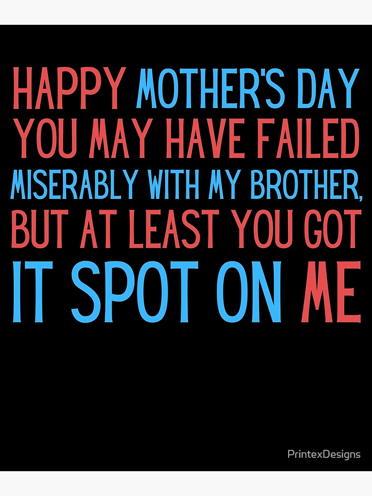 "You may have failed miserably with my brother but at least you got it ...
