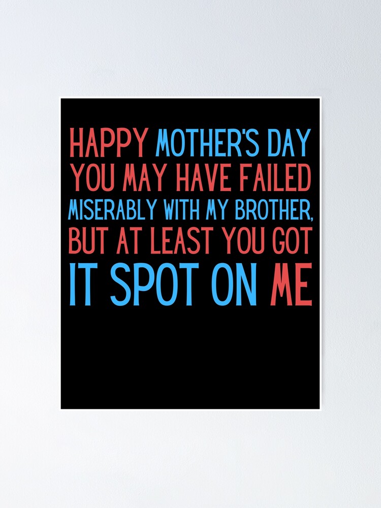 "You may have failed miserably with my brother but at least you got it ...