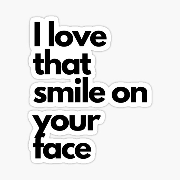 i-love-that-smile-on-your-face-sticker-for-sale-by-lemmeprintit