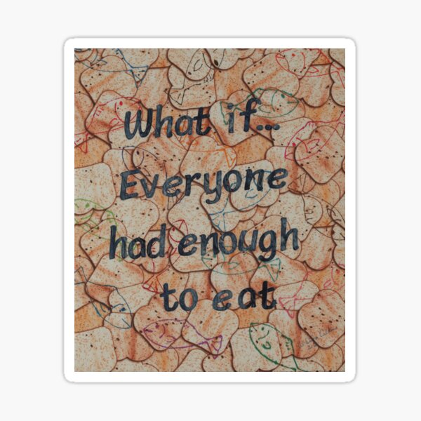 "What if Everyone Had Enough to Eat" Sticker for Sale by Longwalkhome ...