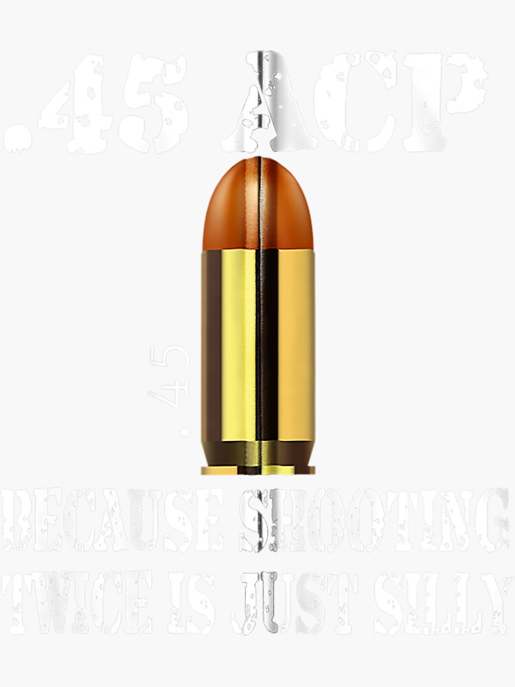 "45 ACP Ammunition Gun Because Shooting Twice is just Silly" Sticker ...