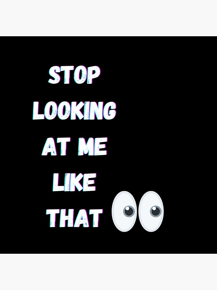 "Stop Looking At Me Like That " Poster for Sale by amafordesigns ...