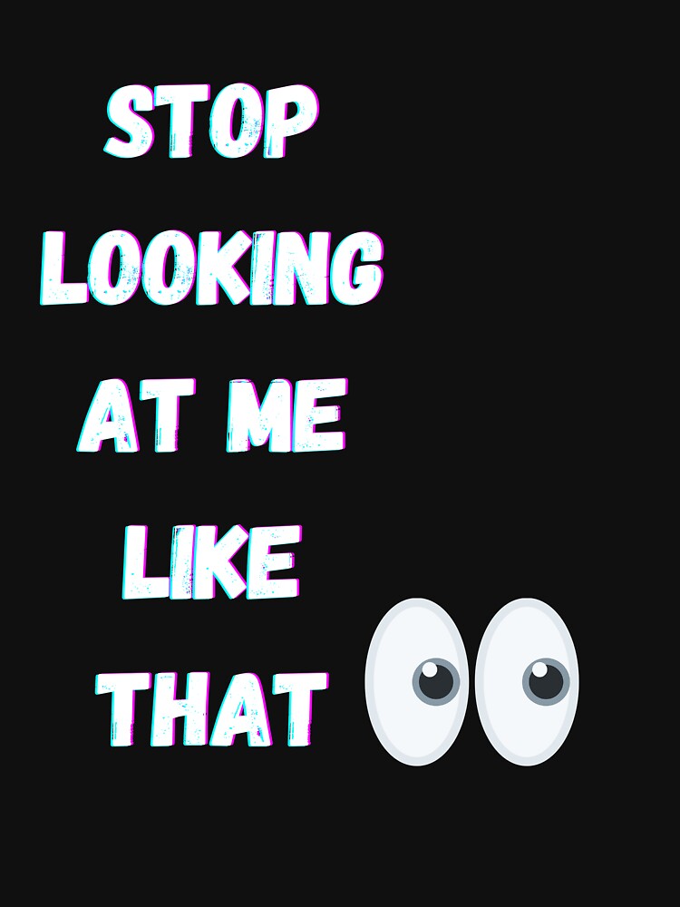 "Stop Looking At Me Like That " T-shirt for Sale by amafordesigns ...