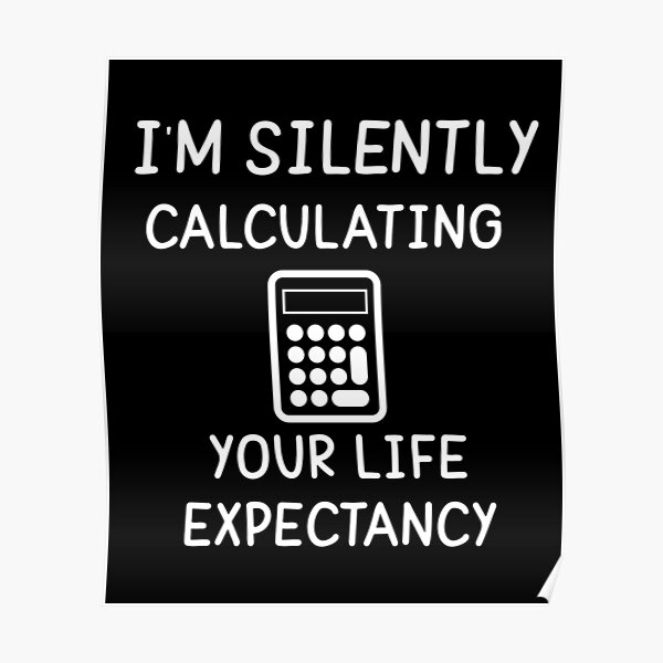 "I'm silently calculating your life expectancy" Poster by hicham4you ...
