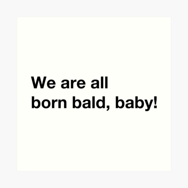 "We are all born bald baby! - Funny Bald Quotes" Art Print by ...