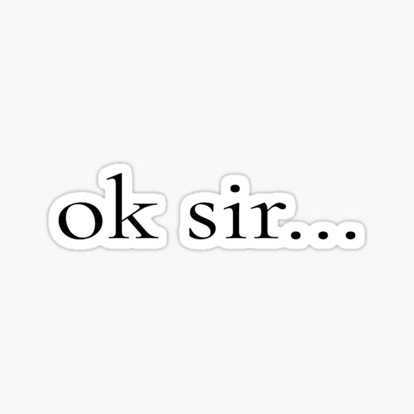 "ok sir..." Sticker for Sale by talentgirl1000 | Redbubble