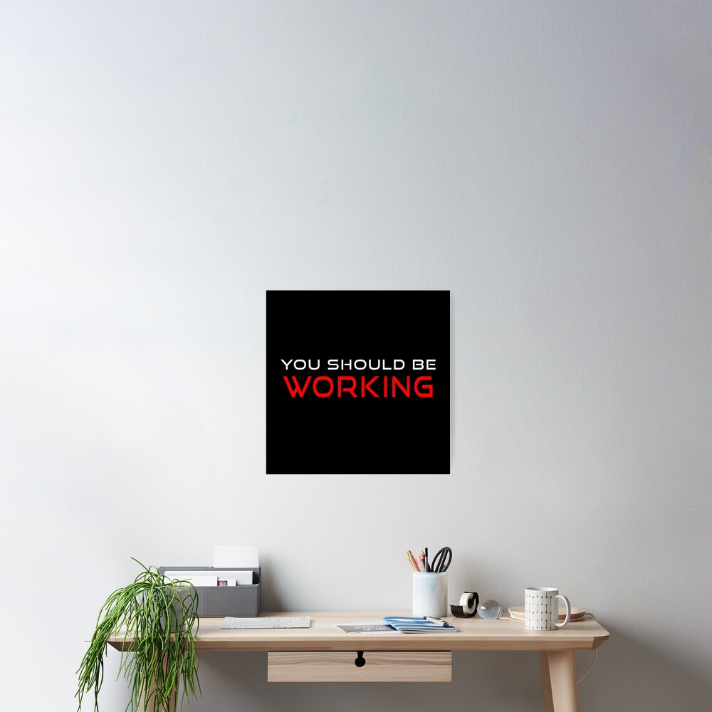 "you should be working" Poster for Sale by Hodana | Redbubble