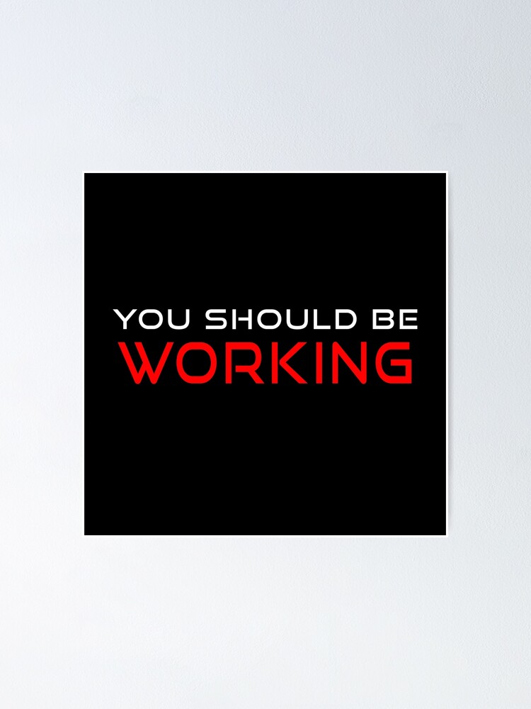 "you should be working" Poster for Sale by Hodana | Redbubble
