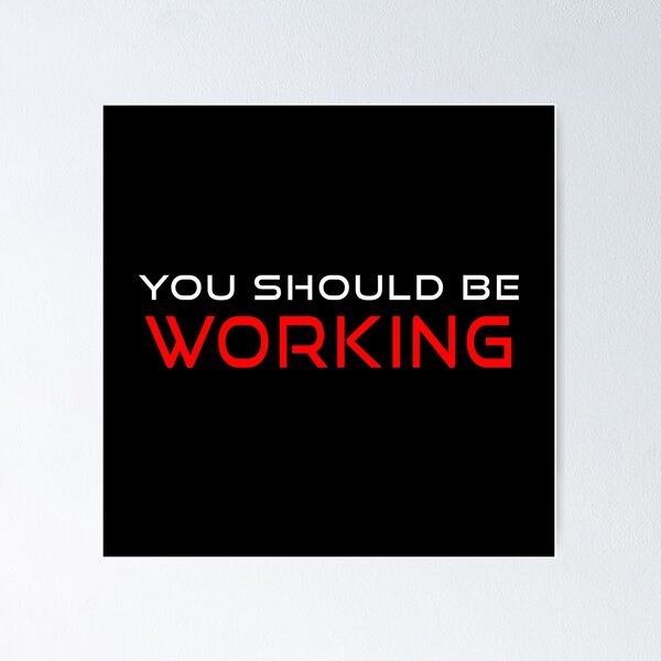 "you should be working" Poster for Sale by Hodana | Redbubble