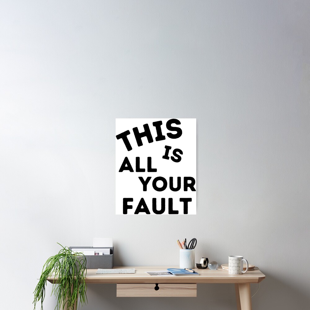 "This is all your fault - your fault quote " Poster for Sale by ...