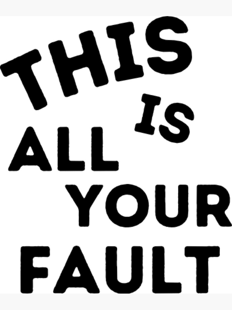 "This is all your fault - your fault quote " Poster for Sale by ...