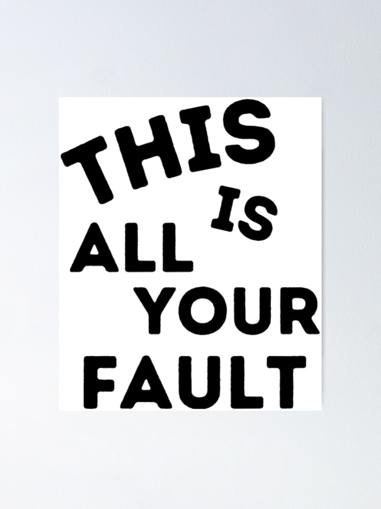 "This is all your fault - your fault quote " Poster for Sale by ...