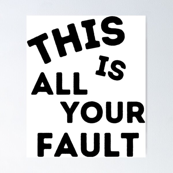 "This is all your fault - your fault quote " Poster for Sale by ...