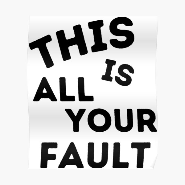 "This is all your fault - your fault quote " Poster for Sale by ...