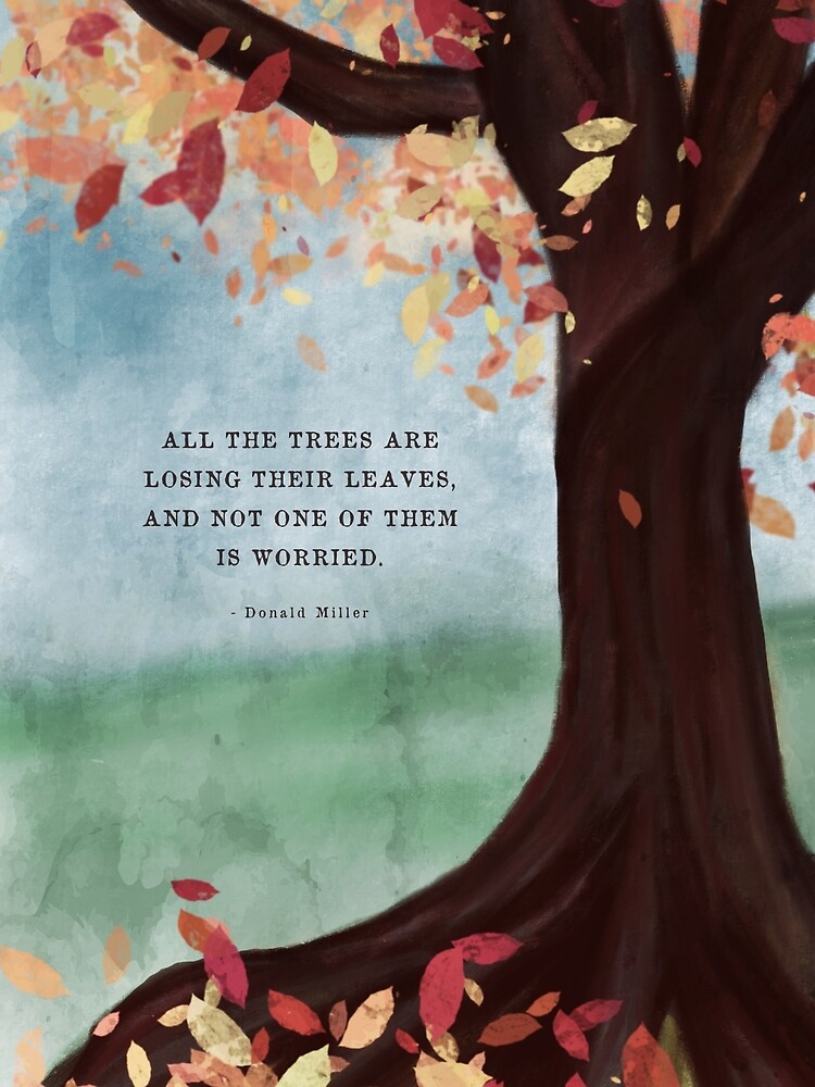 "All the trees are losing their leaves and not one of them is worried ...