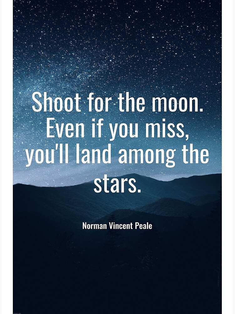 "Shoot for the moon. Even if you miss, you'll land among the stars ...