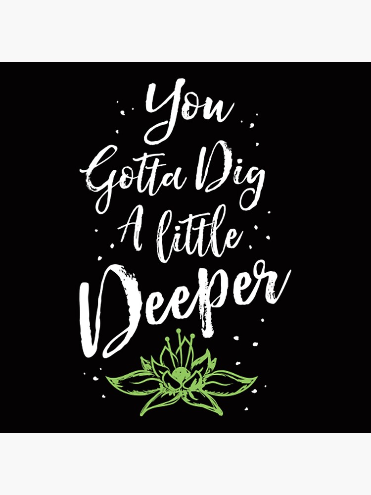 "You Gotta Dig A Little Deeper" Poster by JodyLamp | Redbubble