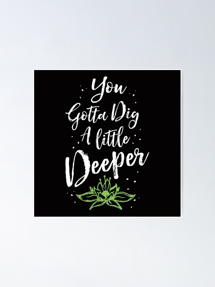 "You Gotta Dig A Little Deeper" Poster by JodyLamp | Redbubble
