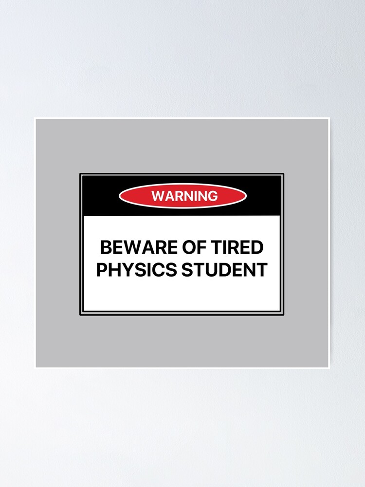 "Beware of Tired Physics Student" Poster for Sale by LilacWaves | Redbubble