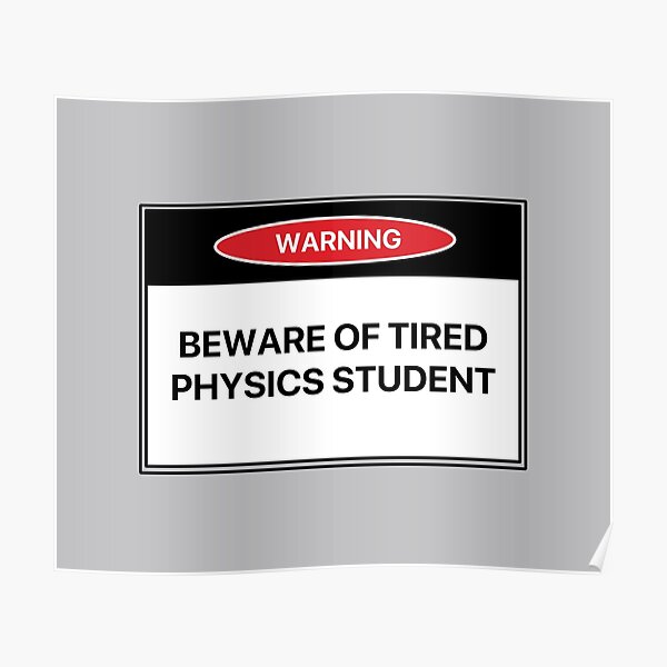 "Beware of Tired Physics Student" Poster for Sale by LilacWaves | Redbubble