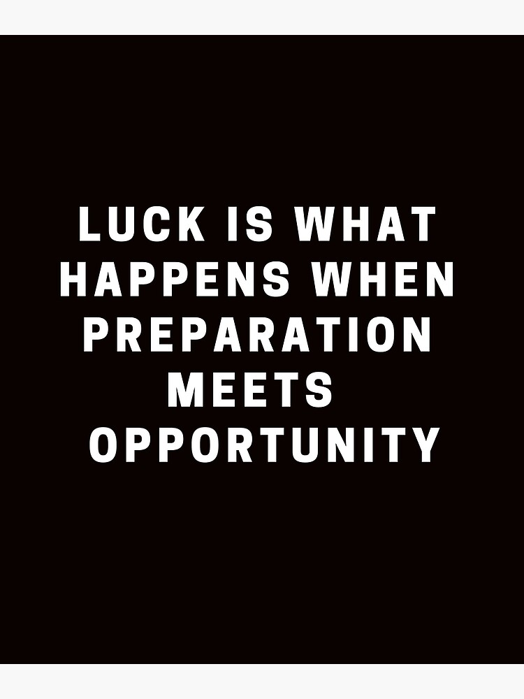 "luck is what happens when preparation meets opportunity" Poster for ...