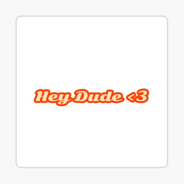 "Hey Dude