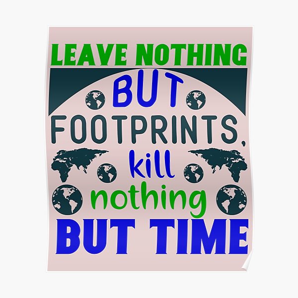 "Leave Nothing But Footprints Kill Nothing But Time" Poster for Sale by ...