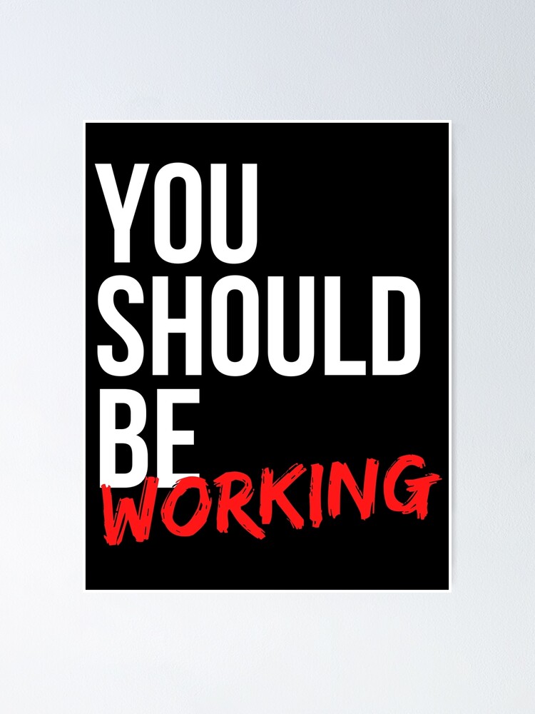 "You Should Be Working - Motivational Mindset" Poster by CWolff | Redbubble