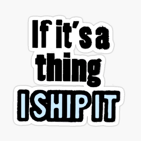 "If it's a thing, I ship it" Sticker by LotusArts42 | Redbubble