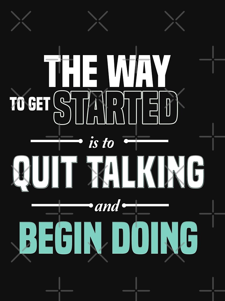 "The Way To Get Started Is To Quit Talking And Begin Doing" T-shirt by ...