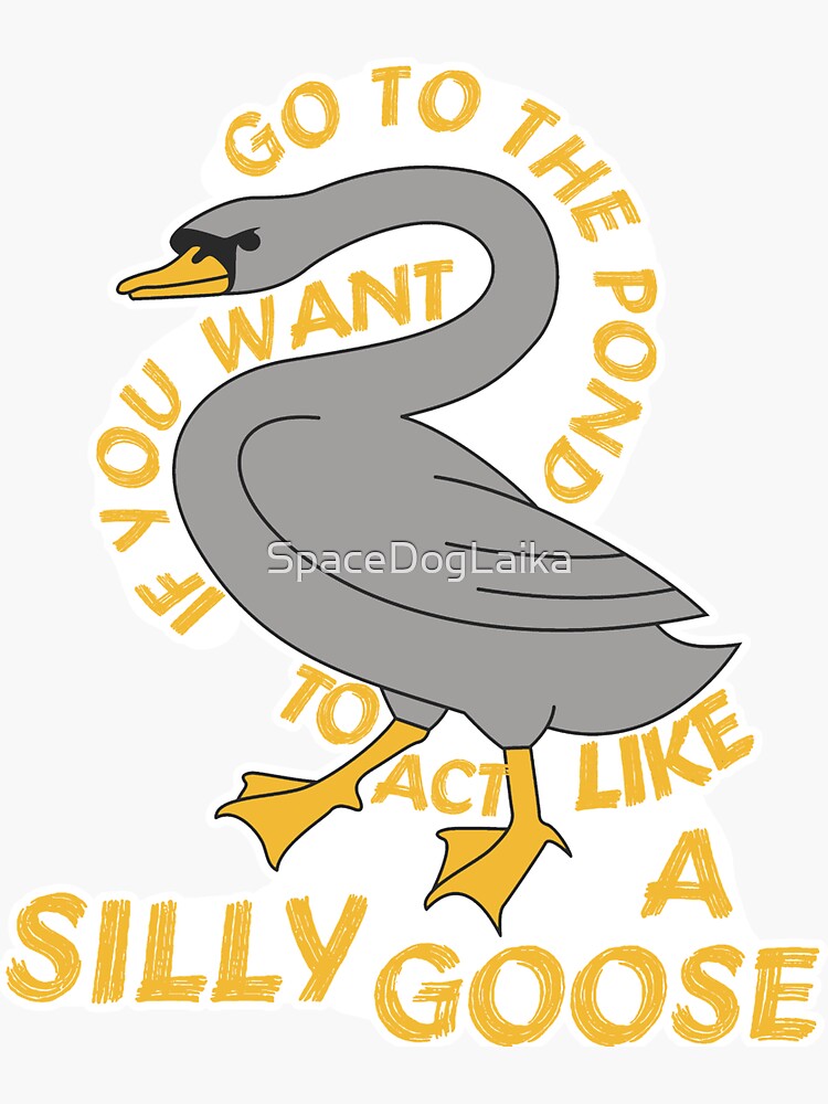 "Go To The Pond If You Want To Act Like A Silly Goose - Meme, Funny ...