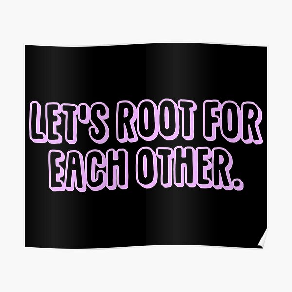 Lets Root For Each Other And Watch Each Other Grow For Girl Posters ...
