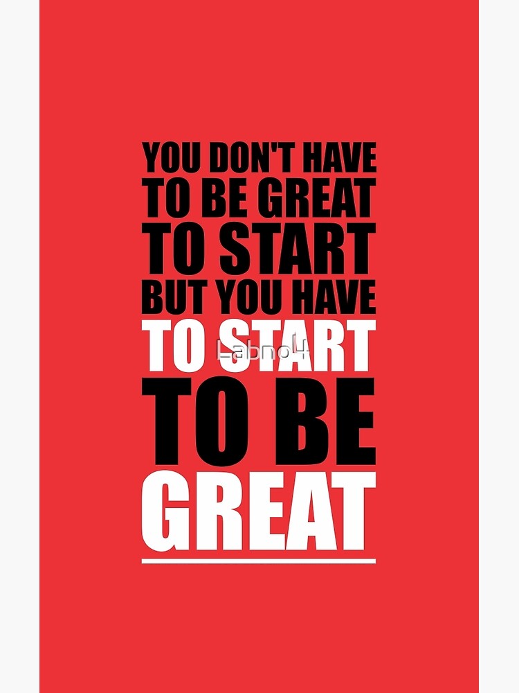 " You Don’t Have To Be Great To Start But You Have To Start To Be Great ...