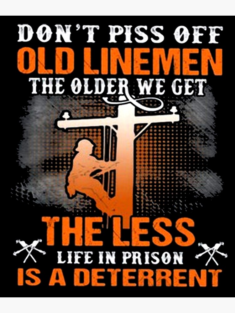 "Don’t Piss Off Old Linemen The Older We Get The Less Life In Prison Is ...