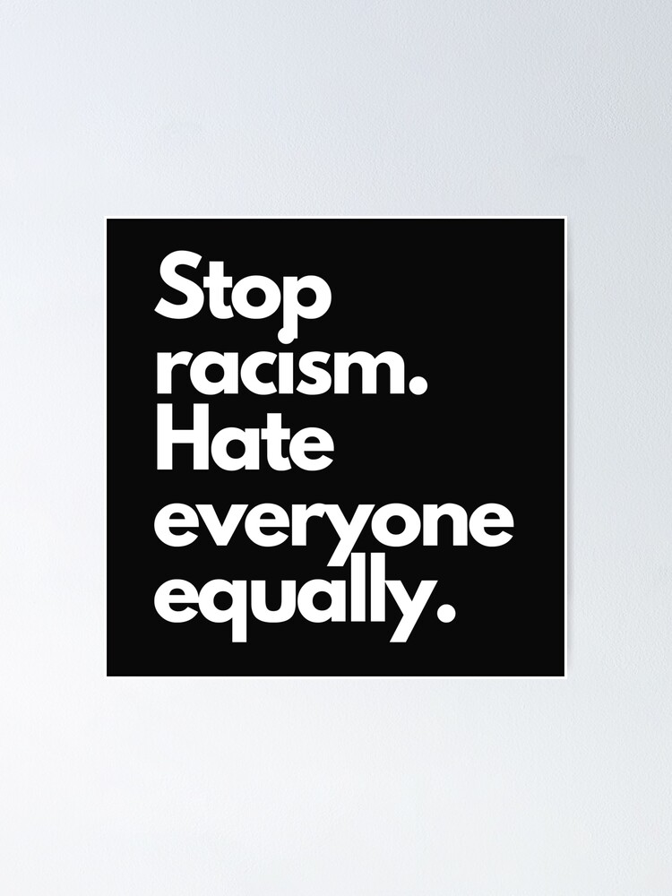 "Stop racism hate everyone equally" Poster by MarkDillinger | Redbubble