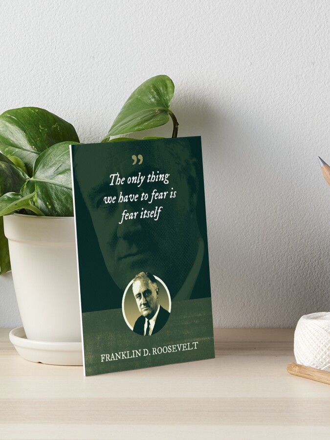 "Franklin D. Roosevelt - The only thing we have to fear is fear itself ...