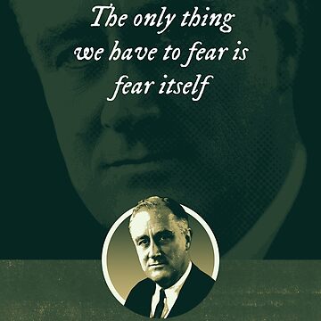 "Franklin D. Roosevelt - The only thing we have to fear is fear itself ...