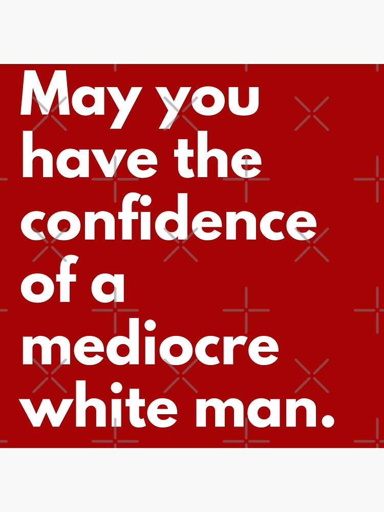 "May You Have The Confidence Of A Mediocre White Man" Sticker by ...