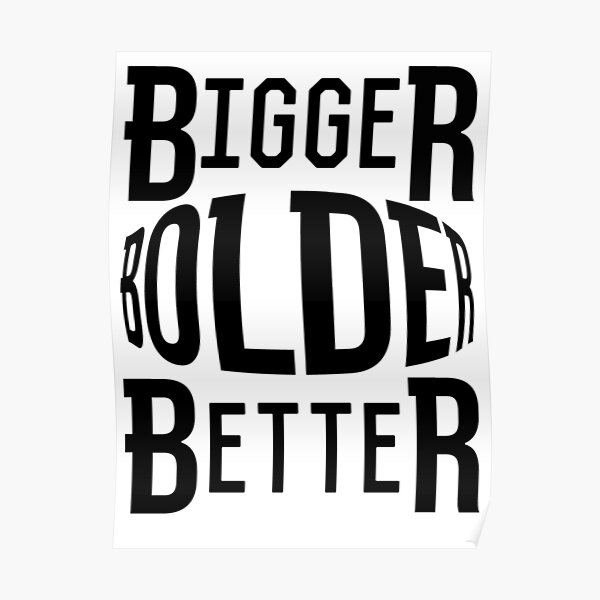 "Bigger, Bolder, Better in Black Text" Poster by BubbleBobbie | Redbubble