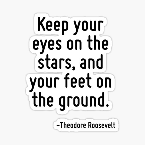 "Keep your eyes on the stars, and your feet on the ground." Sticker by ...