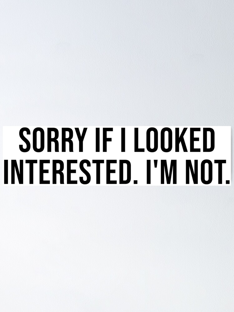 "Sorry if I looked interested. I'm not." Poster for Sale by nanaalba | Redbubble