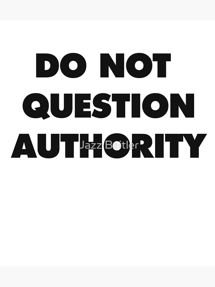 "DO NOT QUESTION AUTHORITY" Poster by ImSecretlyGeeky | Redbubble