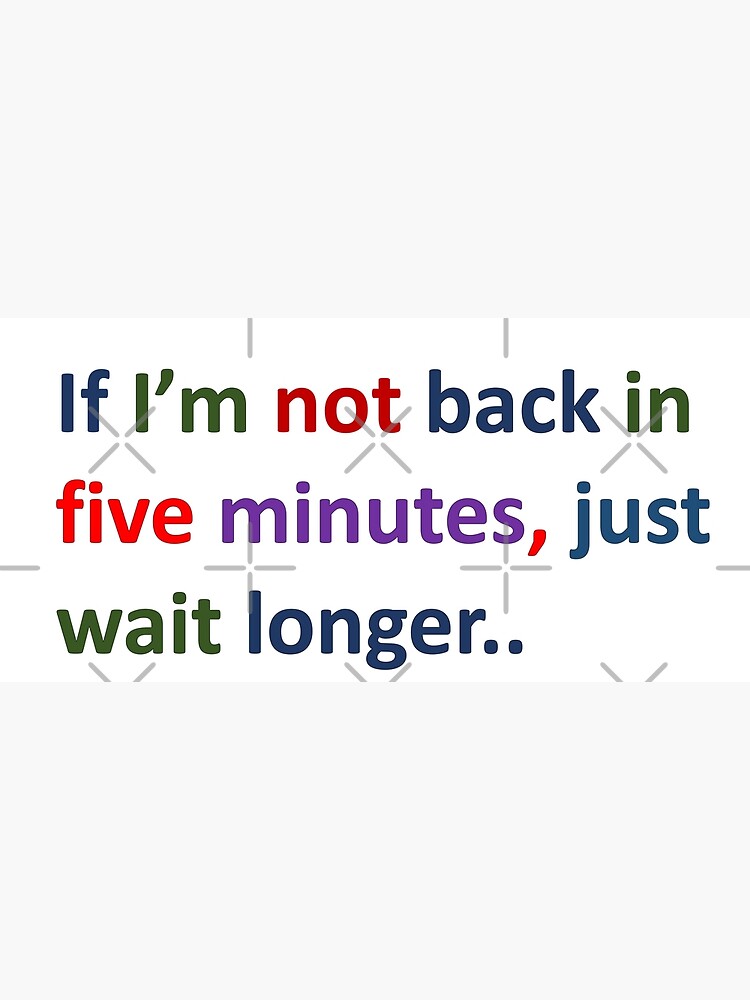 " If I'm not back in five minutes just wait longer" Poster for Sale by ...